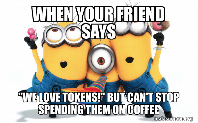When your friend says "We Love Tokens!" but can't stop spending them on ...