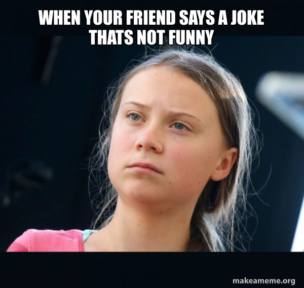 When your friend says a joke thats not funny - Greta Thunberg Meme ...