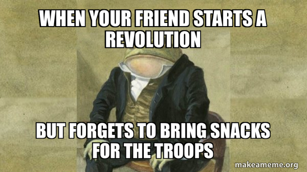 When your friend starts a revolution But forgets to bring snacks for ...