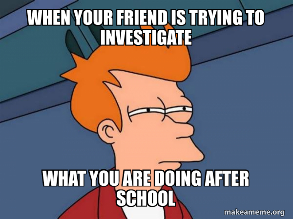 When your friend is trying to investigate what you are doing after ...