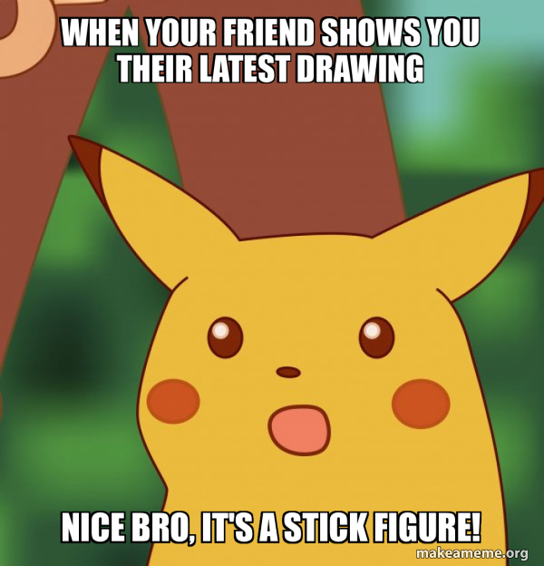 When your friend shows you their latest drawing Nice bro, it's a stick ...