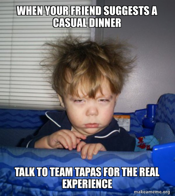 When your friend suggests a casual dinner Talk to Team Tapas for the ...
