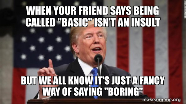 When your friend says being called "basic" isn't an insult But we all ...