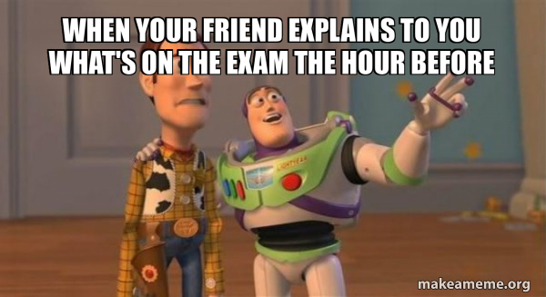 When your friend explains to you what's on the exam the hour before ...