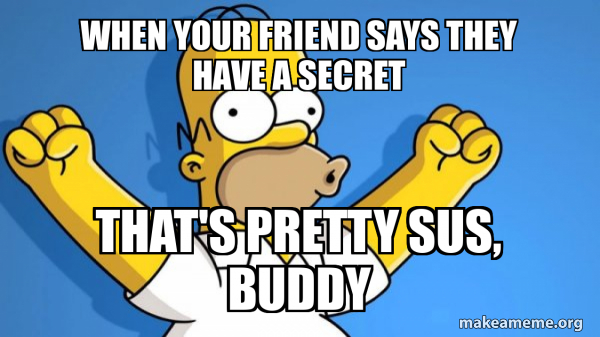 When your friend says they have a secret That's pretty sus, buddy ...