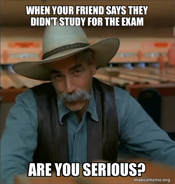 When your friend says they didn't study for the exam Are you serious ...