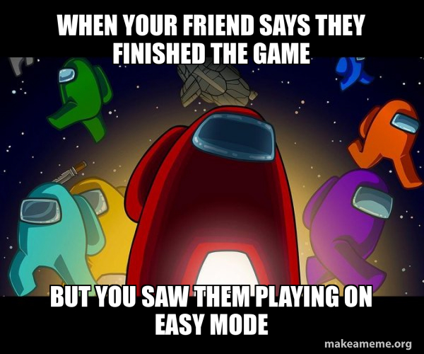 When your friend says they finished the game But you saw them playing ...