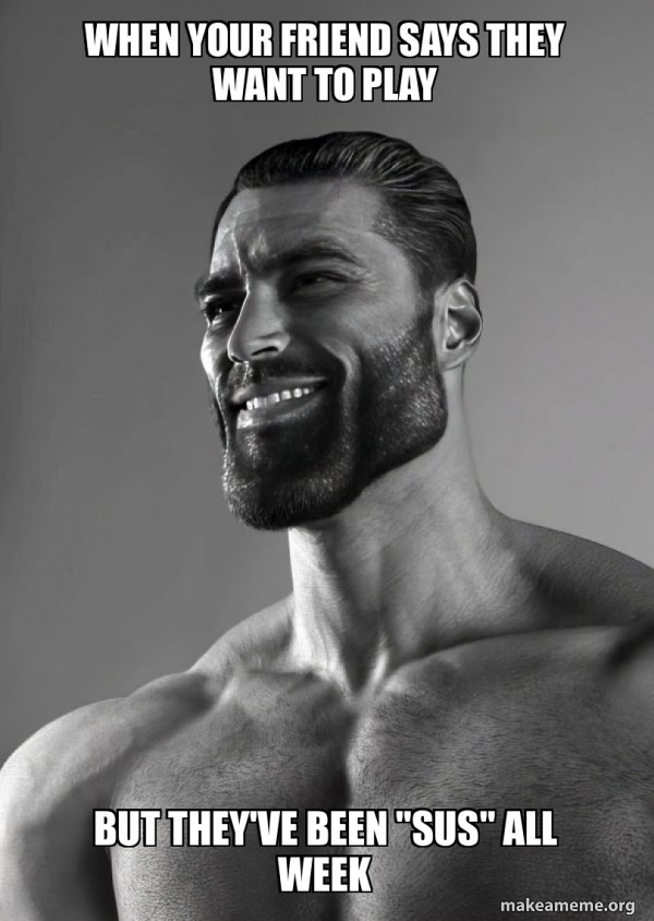 When your friend says they want to play But they've been "sus" all week ...