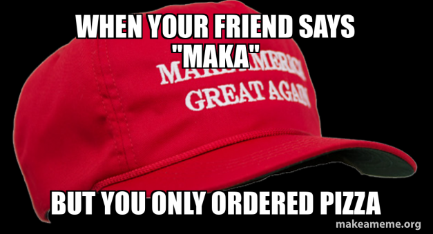 When your friend says "MAKA" But you only ordered pizza - green MAGA ...