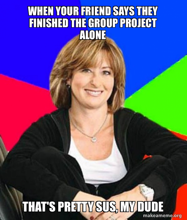When your friend says they finished the group project alone That's ...