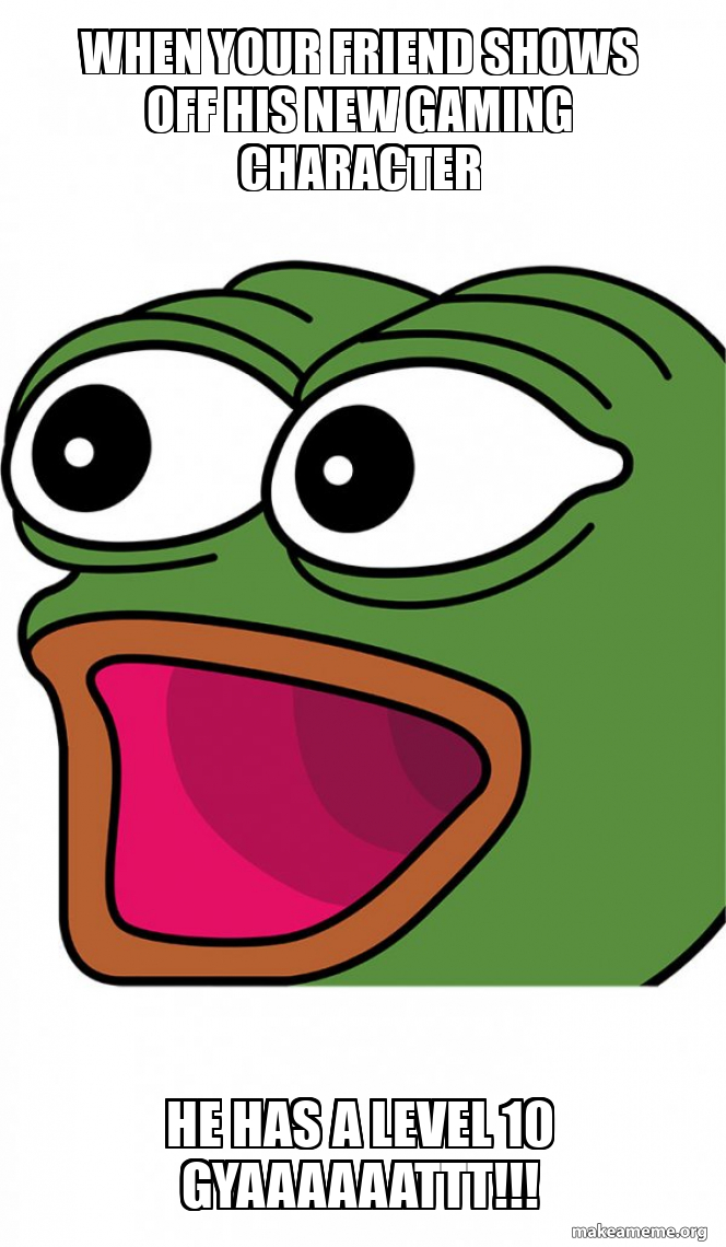 When your friend shows off his new gaming character He has a level 10 ...
