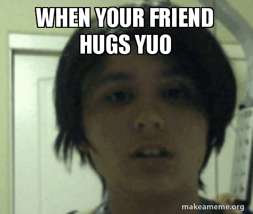 When your friend hugs yuo Meme Generator
