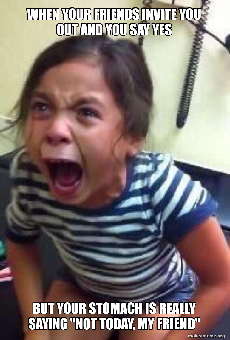 When your friends invite you out and you say yes But your stomach is ...