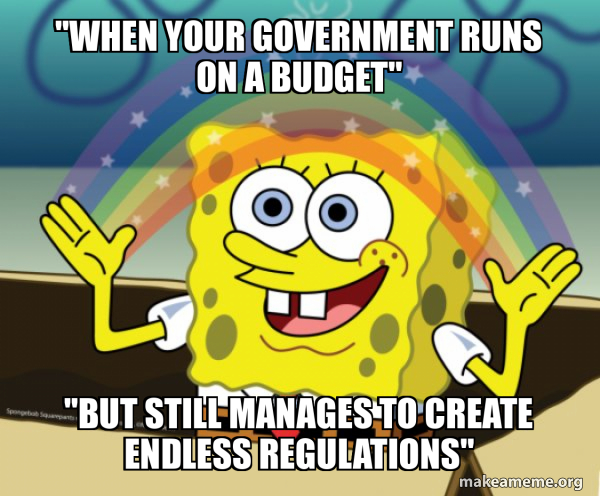 "When your government runs on a budget" "But still manages to create ...