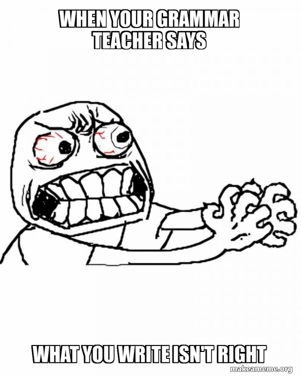 When your grammar teacher says what you write isn't right - Angry Meme ...