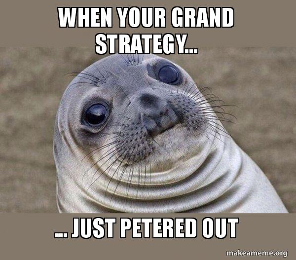 When your Grand Strategy... ... just petered out - Squeamish Seal Meme ...