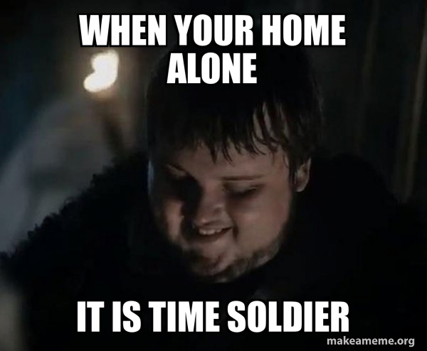 when your home alone It is time soldier - Samwell Tarly Meme Meme Generator