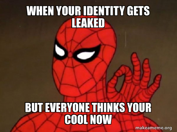 when your identity gets leaked but everyone thinks your cool now ...