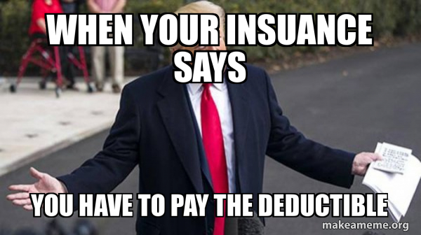when your insuance says you have to pay the deductible - Trump ...