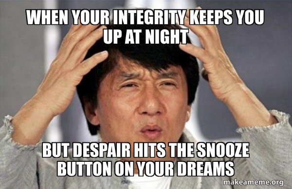 When your integrity keeps you up at night But despair hits the snooze ...