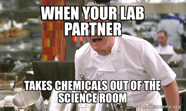when your lab partner takes chemicals out of the science room - Gordon ...