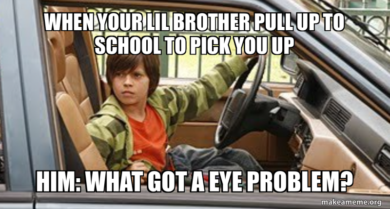 when your lil brother pull up to school to pick you up Him: what got a ...