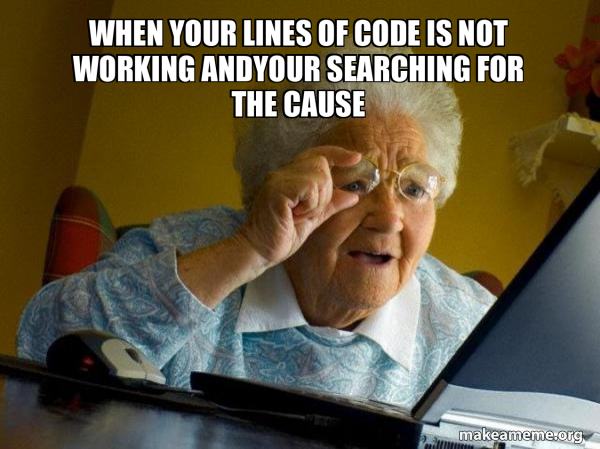 When your lines of code is not working andyour searching for the cause ...
