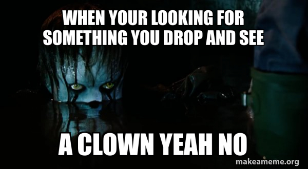 when your looking for something you drop and see a clown yeah no ...