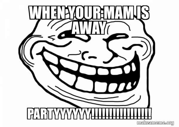 when your mam is away PARTYYYYYY!!!!!!!!!!!!!!!!! - Trollface Meme ...