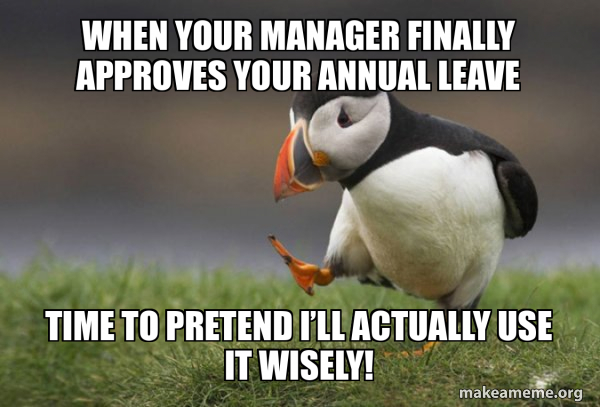 When your manager finally approves your annual leave Time to pretend I ...