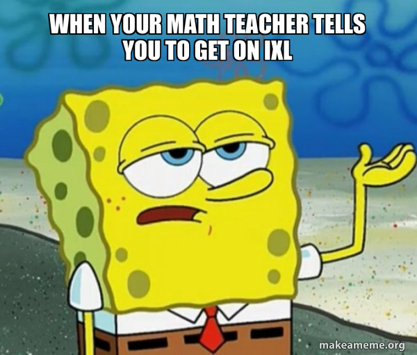 when your math teacher tells you to get on IXL - Tough SpongeBob Meme ...