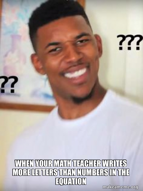 when your math teacher writes more letters than numbers in the equation ...