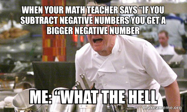 When your math teacher says “if you subtract negative numbers you get a ...