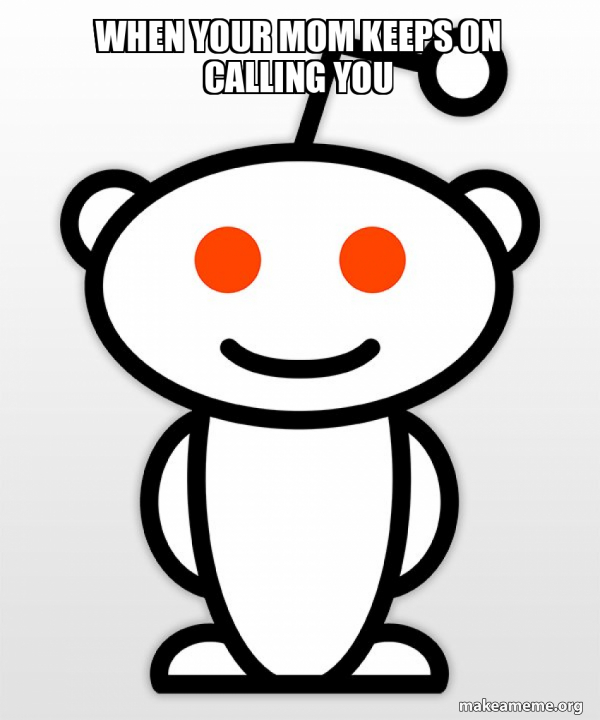 when your mom keeps on calling you - Good Guy Reddit Meme Generator
