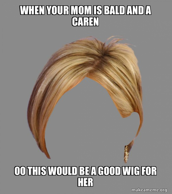 When your mom is bald and a caren Oo this would be a good wig for her ...
