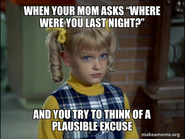 when your mom asks “where were you last night?” and you try to think of ...
