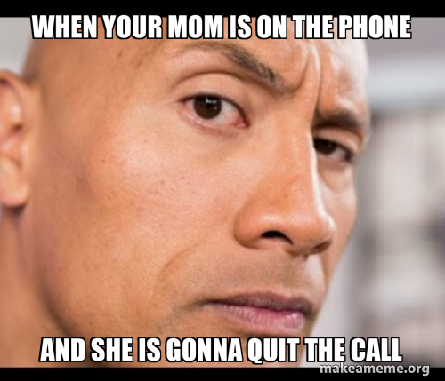 when your mom is on the phone and she is gonna quit the call Meme Generator