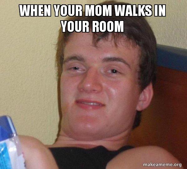 when your mom walks in your room - [10] guy Meme Generator