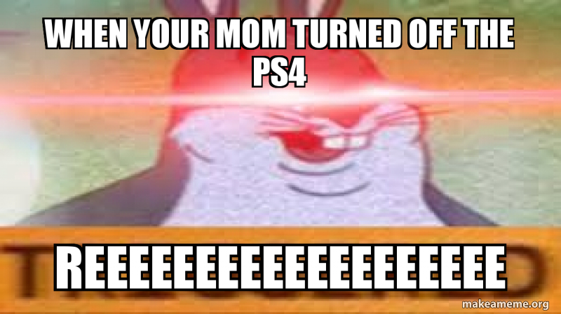 when your Mom turned off the Ps4 Reeeeeeeeeeeeeeeeeee Meme Generator
