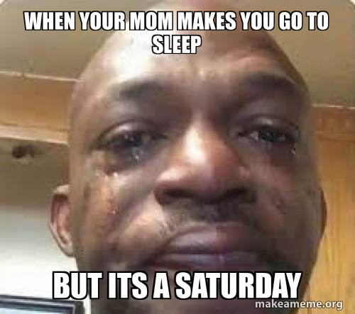 When your mom makes you go to sleep but its a saturday Meme Generator