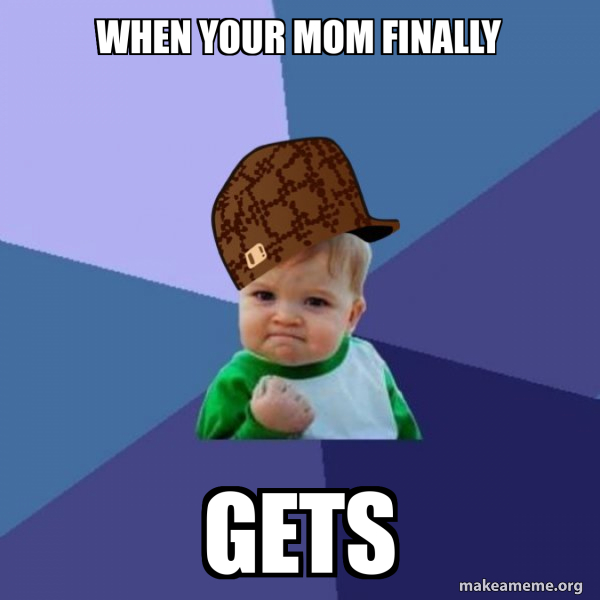 When your mom finally Gets - Scumbag Success Kid Meme Generator