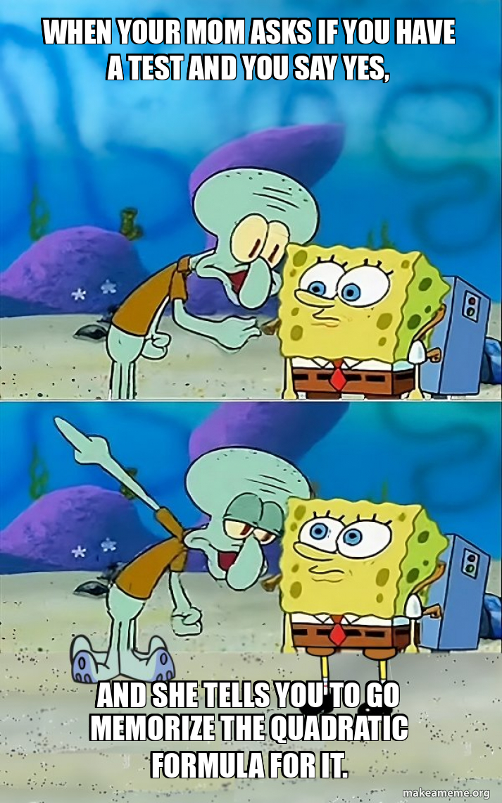 When your mom asks if you have a test and you say yes, and she tells ...