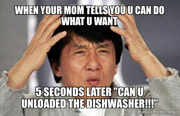when your mom tells you u can do what u want 5 seconds later "can u ...