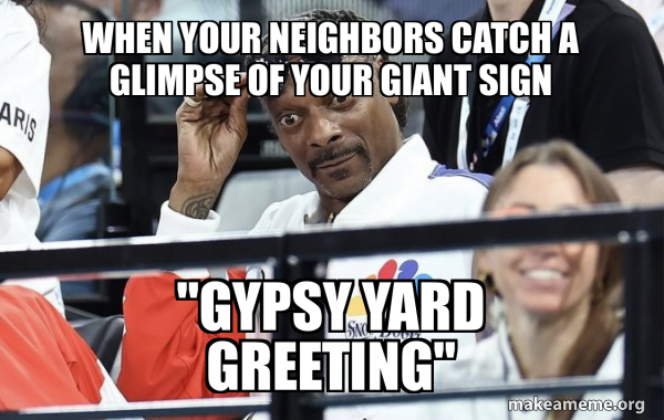 When your neighbors catch a glimpse of your giant sign "gypsy yard ...