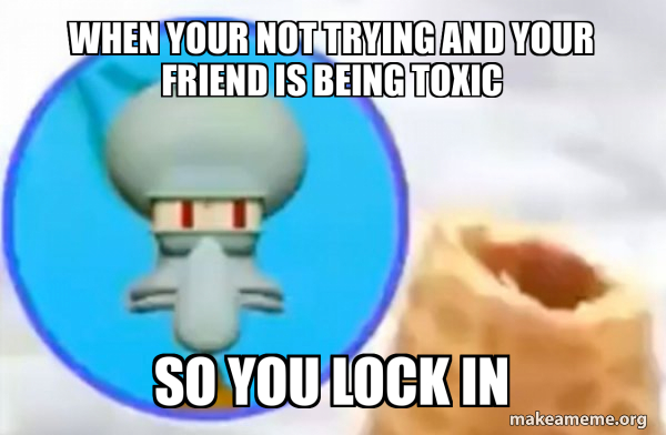 When your not trying and your friend is being toxic so you lock in ...
