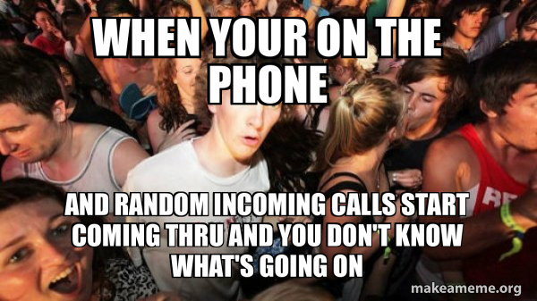 When your on the phone and random incoming calls start coming thru and ...