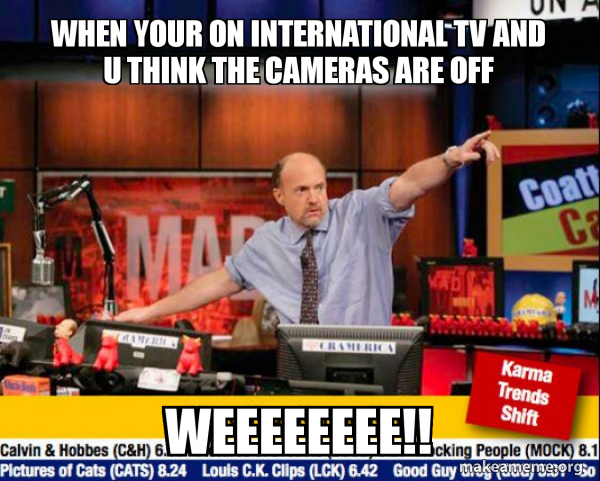 when your on international tv and u think the cameras are off weeeeeeee ...