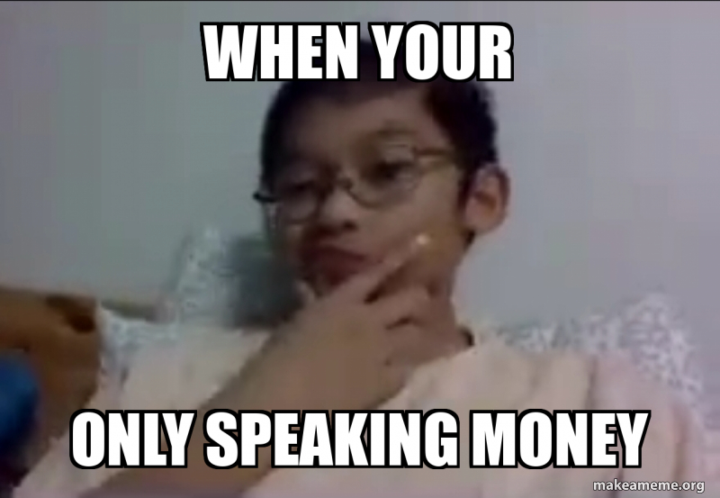 When your Only speaking money Meme Generator