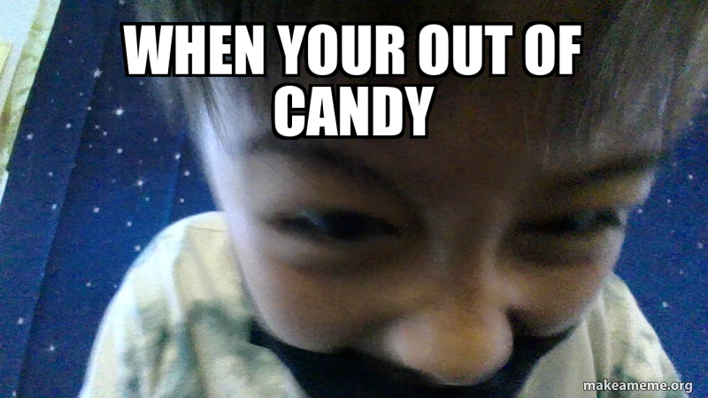 when your out of candy Meme Generator