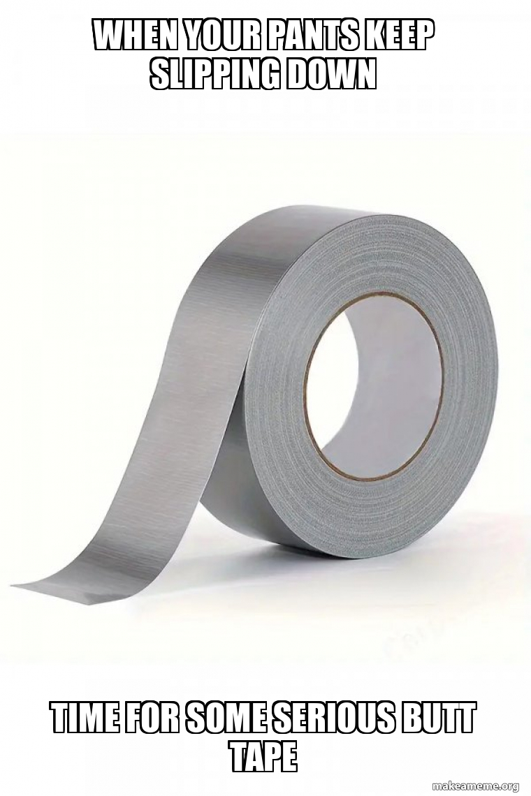 When your pants keep slipping down Time for some serious butt tape ...